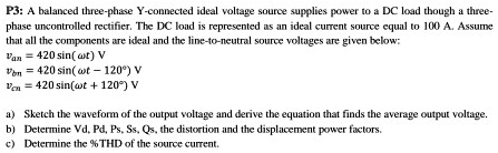 SOLVED: P3: A balanced three-phase Y-connected ideal voltage source supplies power to a DC load ...