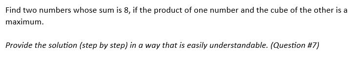 Find two numbers whose sum is 8 , if the product of one number and the cube of the other is a ...