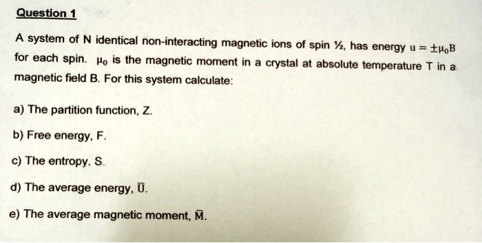 Question 1 A system of N identical non-interacting magnetic ions of spin (1)/(2), has energy u ...