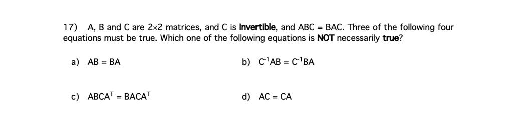 SOLVED: MULTIPLE CHOICE 17)A,B and C are 2x2 matrices, and C is ...