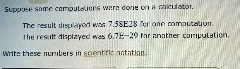 Suppose some computations were done on a calculator. The result displayed was 7.58E28 for one ...