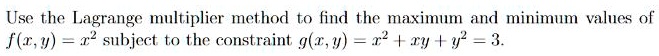 Use the Lagrange multiplier method to find the maximum and minimum values of f(x, y) = x^2 ...
