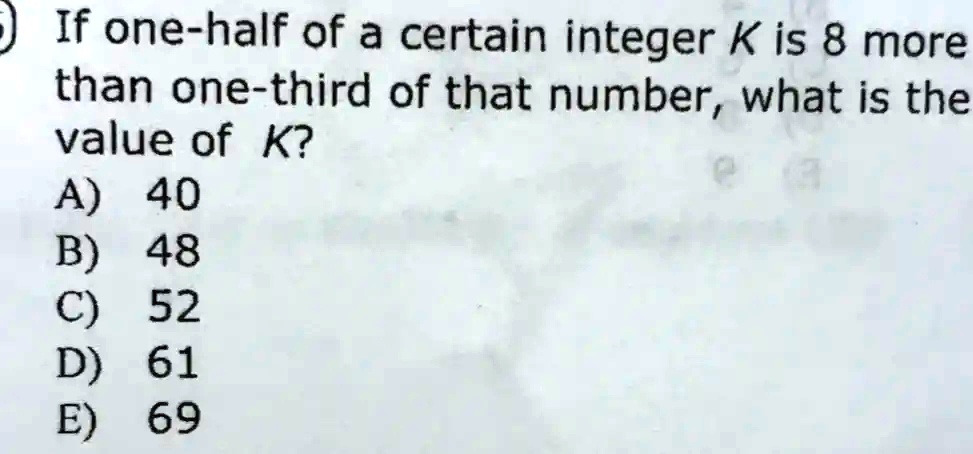 SOLVED: If one-half of a certain integer K is 8 more than one-third of that number, what is the ...