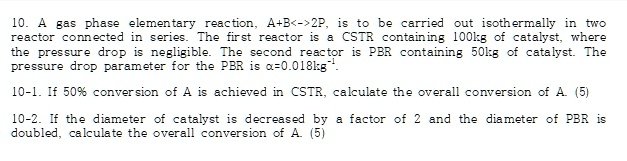SOLVED: A gas phase elementary reaction, A+B 2P, is to be carried out isothermally in two ...
