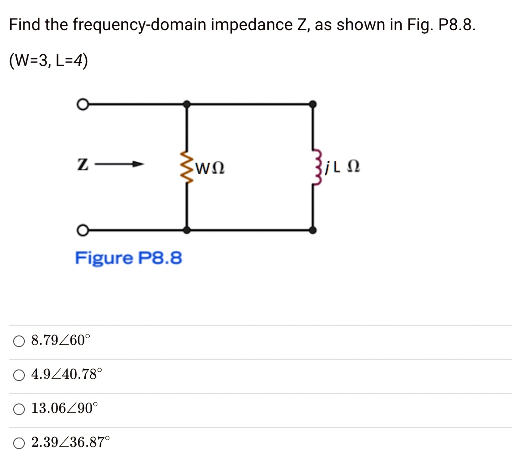 Find the frequency-domain impedance Z, as shown in Fig. P8.8. (W=3, L=4) Z W Ω jL Ω Figure P8.8 ...