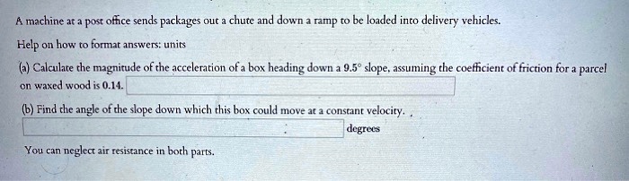 SOLVED: Machine at the post office sends packages out chute and down ...