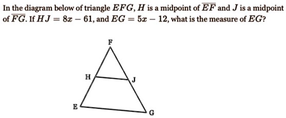 SOLVED: In the diagram below of triangle EFG, H is a midpoint of EF and J is a midpoint of FG ...