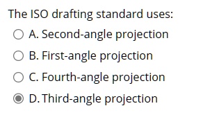 The ISO drafting standard uses: A. Second-angle projection B. First ...