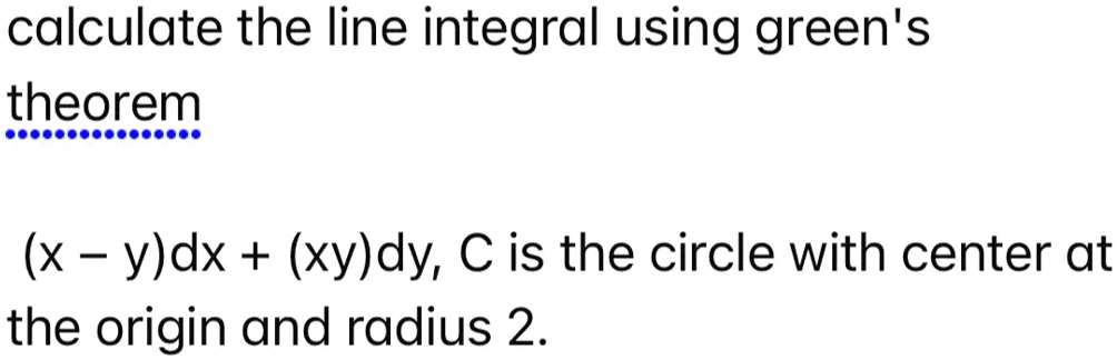 SOLVED: calculate the line integral using green's theorem (x - y)dx + (xy)dy; C is the circle ...