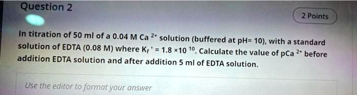 SOLVED: Question 2 2 Points In titration of 50 ml of a0.04 M Ca 2* solution (buffered at pH= 10 ...