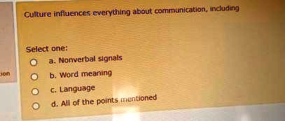 Culture influences everything about communication, including Select one ...