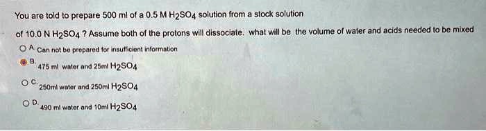 You are told to prepare 500 ml of a 0.5 M H2SO4 solution from a stock solution of 10.0 N H2SO4 ...