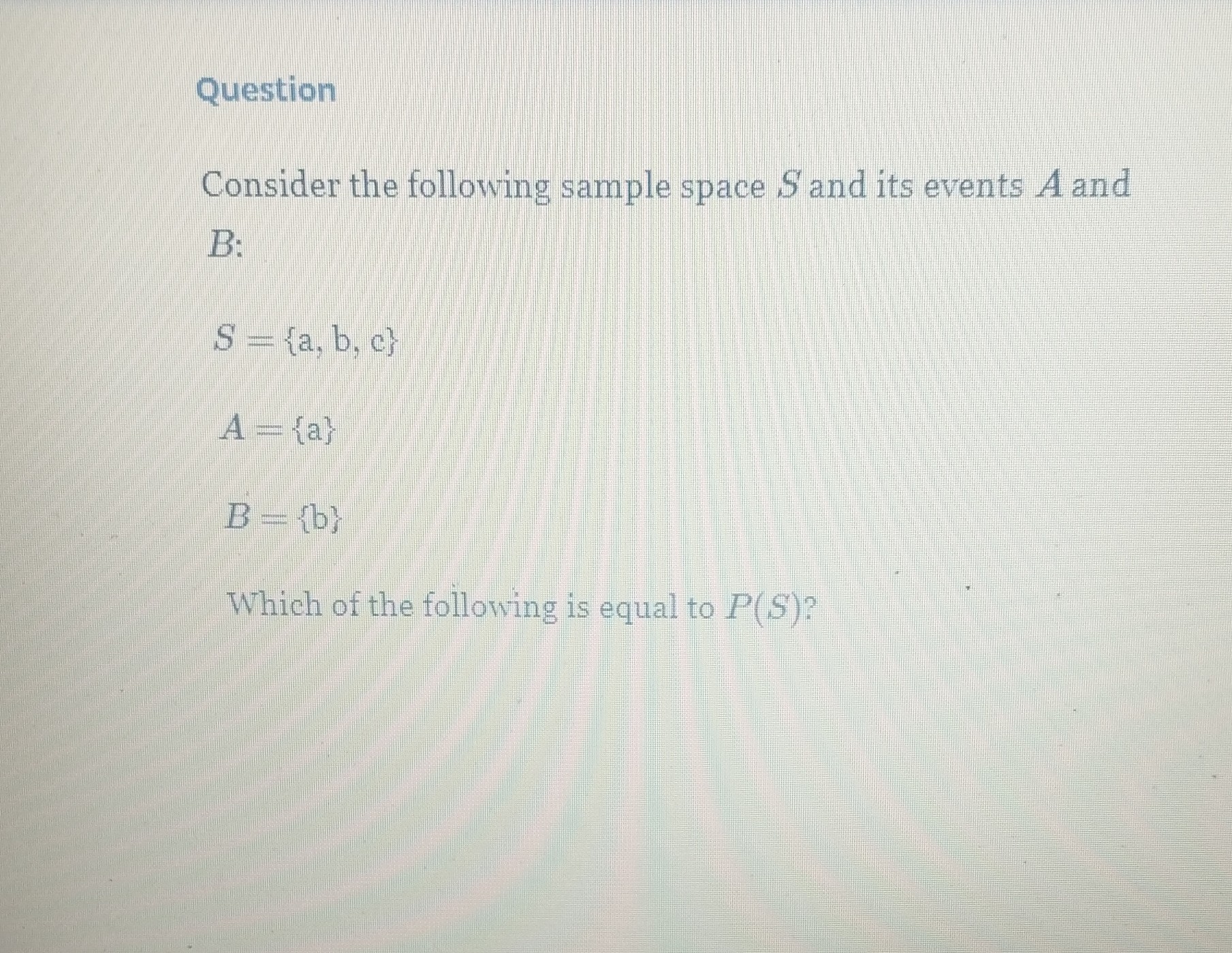 SOLVED: Question Consider the following sample space S and its events A and B S={a, b, c} A={a ...