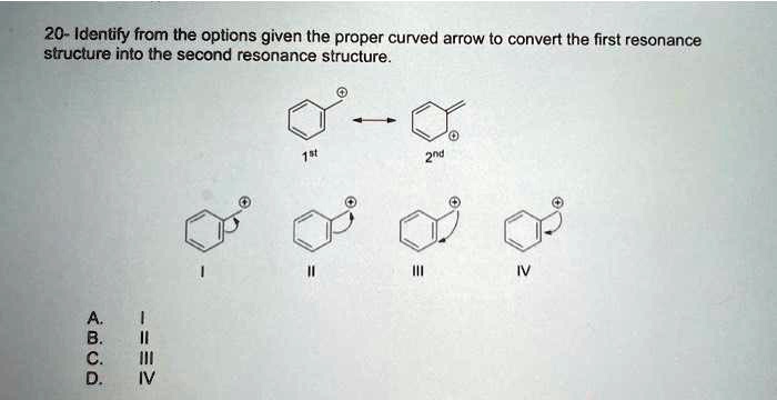 SOLVED: 20-Identify from the options given the proper curved arrow to convert the first ...
