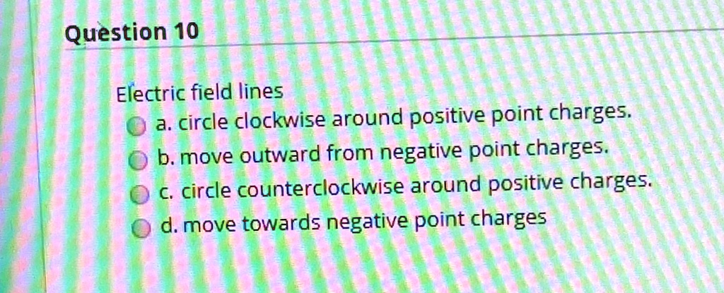 SOLVED: Question 10 Electric field lines a, circle clockwise around ...