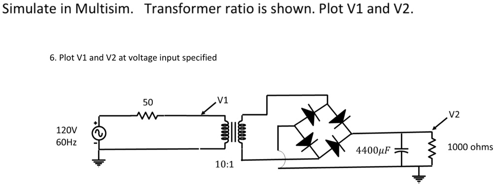 Simulate in Multisim. Transformer ratio is shown. Plot V1 and V2. 6 ...
