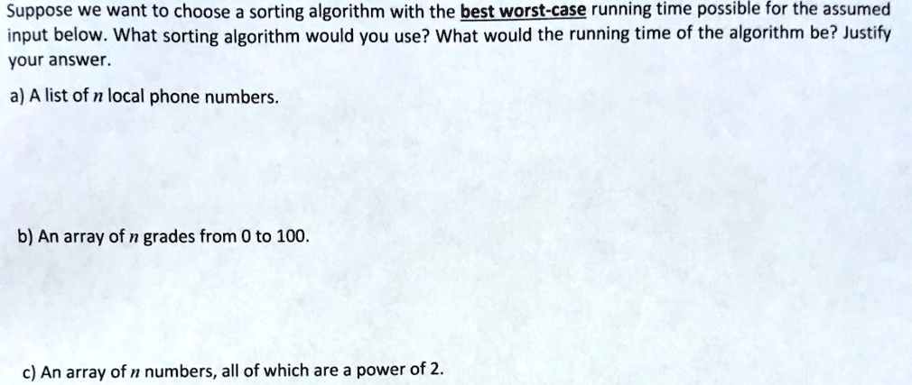 Suppose we want to choose a sorting algorithm with the best worst-case running time possible for ...