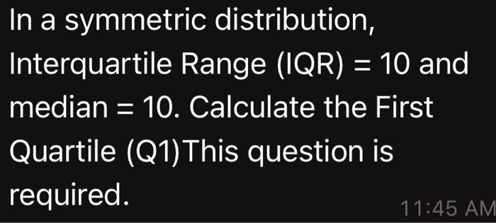 in a symmetric distribution interquartile range iqr 10 and median 10 calculate the first ...