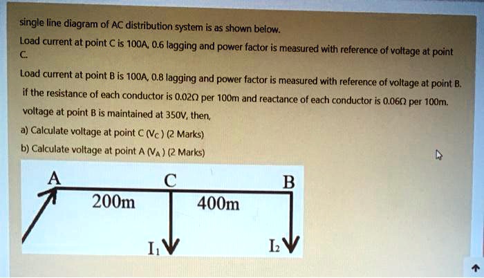 single line diagram of AC distribution system is as shown below. Load current at point C is 100A ...