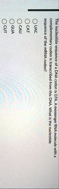 the nucleotide sequence of a dna codon is gta a messenger rna molecule ...