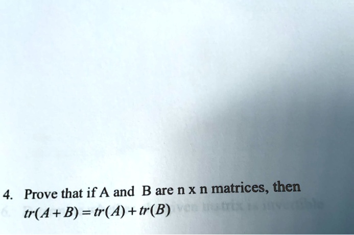 SOLVED: 4. Prove that if A and B are n x n matrices, then tr(A+B) = tr(A)+tr(B) 45"6