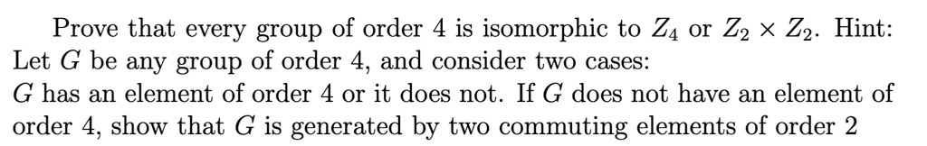 SOLVED: Prove that every group of order 4 is isomorphic to Z4 or Z2 Z2. Hint: Let G be any group ...