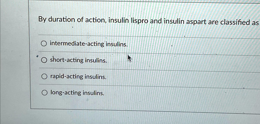 by duration of action insulin lispro and insulin aspart are classified ...