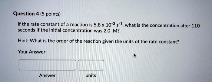 Question 4 (5 points) If the rate constant of a reaction is 5.8 x 10^-3 s^-1, what is the ...