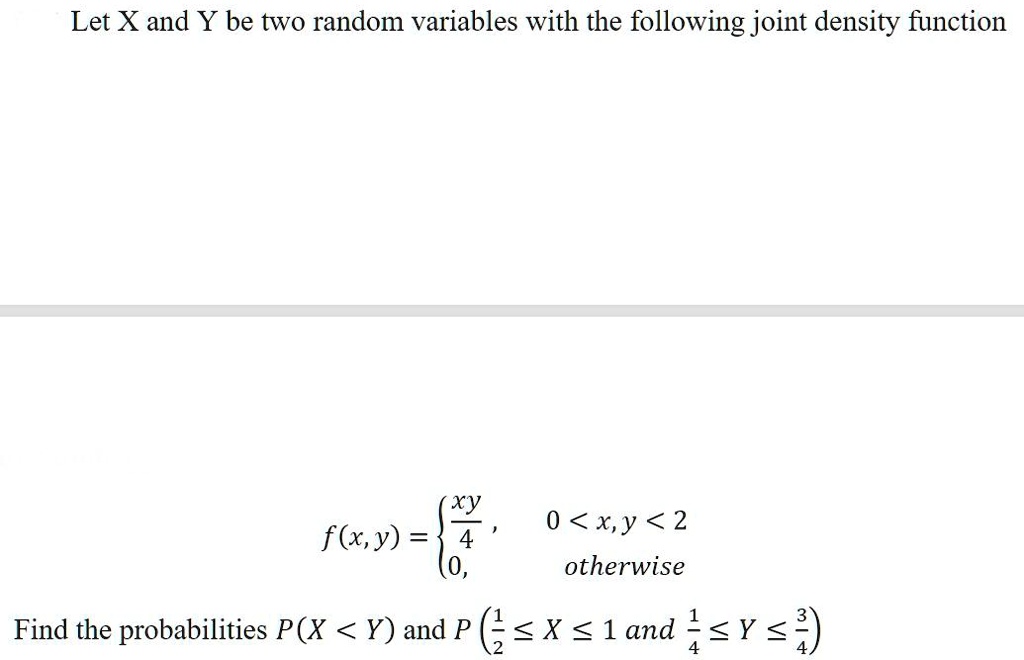 SOLVED: Let X and Y be two random variables with the following joint density function: f(x,y) = 4, 0