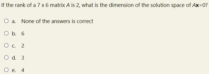 SOLVED: If the rank of a 7 X 6 matrix A is 2, what is the dimension of ...