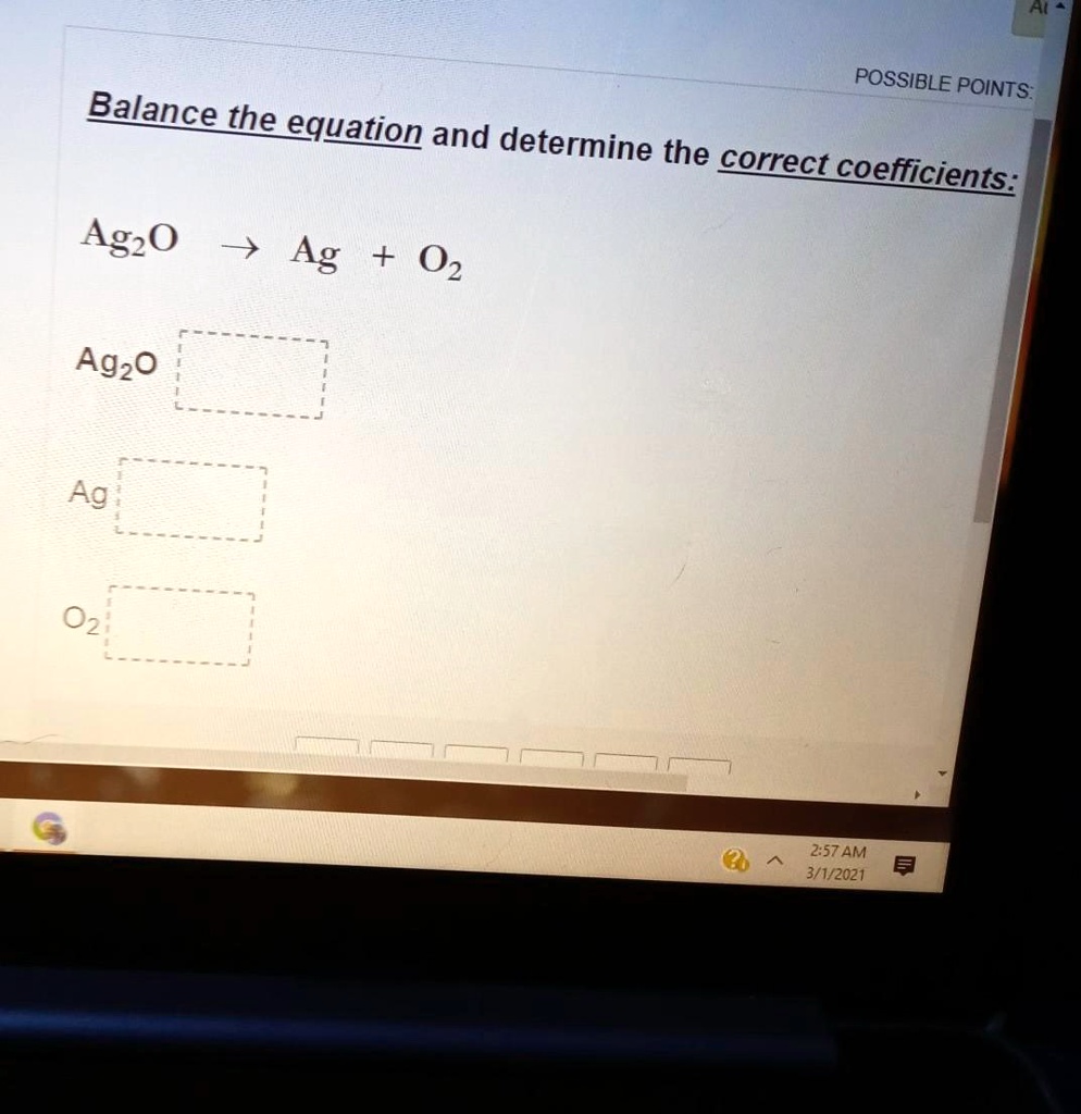 SOLVED: 'Balance the equation Ag2O ->Ag + O2 POSSIBLE POINTS ...