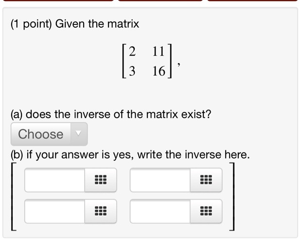 SOLVED: point) Given the matrix 2 11 3 16 does the inverse of the matrix exist? Choose if your ...