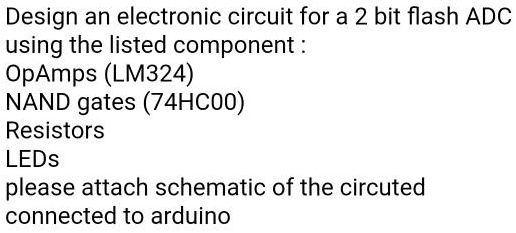 Design an electronic circuit for a 2 bit flash ADC using the listed component: OpAmps (LM324 ...