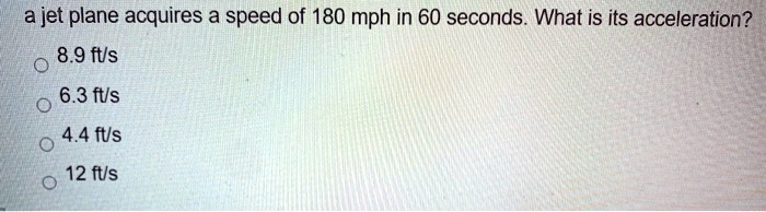 a jet plane acquires a speed of 180 mph in 60 seconds. What is its ...