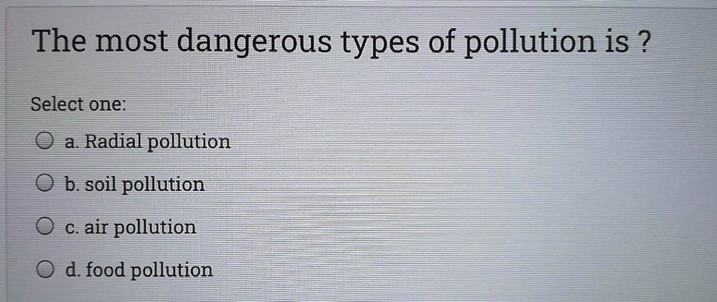 SOLVED: The most dangerous types of pollution are? Select one: a ...