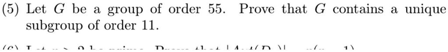 (5) Let G be a group of order 55. Prove that G contains a unique subgroup of order 11.