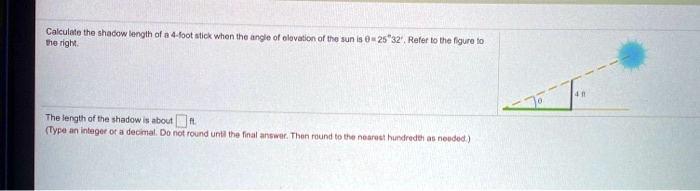 SOLVED: Calculate the shadow length of a 4-foot stick when the angle of elevation of the sun is ...