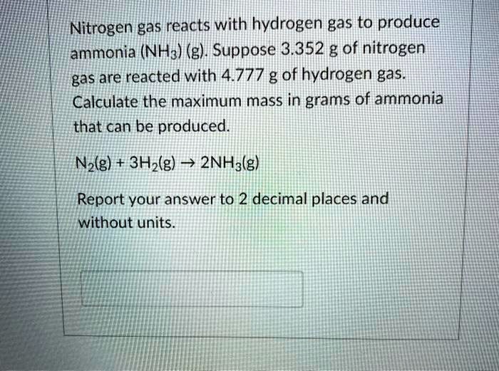 SOLVED:Nitrogen gas reacts with hydrogen gas to produce ammonia (NHz) (g). Suppose 3.352 g of ...