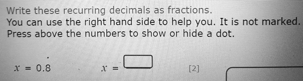 Write these recurring decimals as fractions. You can use the right hand side to help you. It is ...