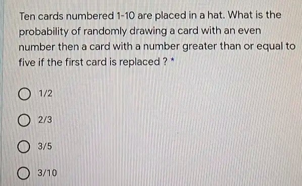Ten cards numbered 1-10 are placed in a hat. What is the probability of ...