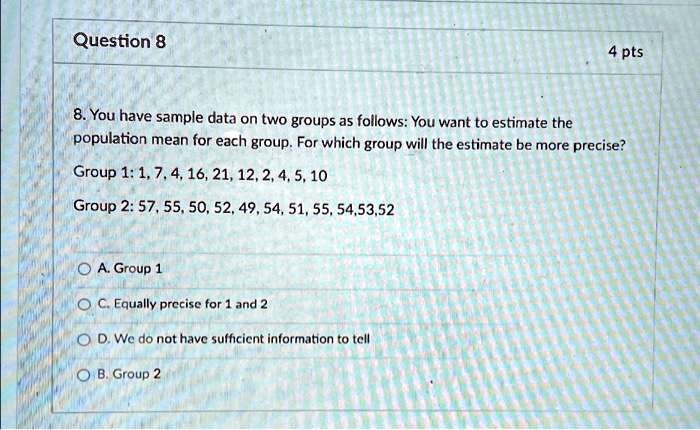 Question 8 4 pts 8. You have sample data on two groups as follows: You ...