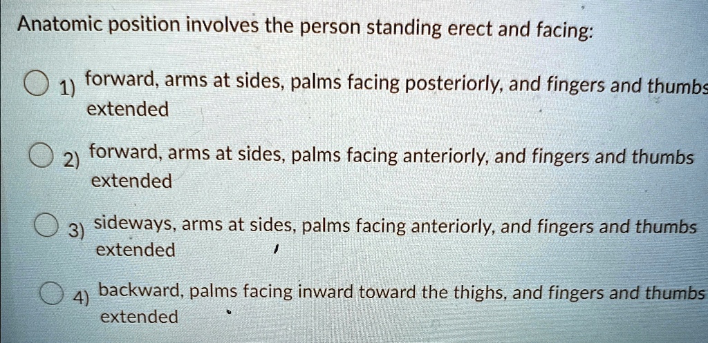anatomic position involves the person standing erect and facing 1 ...
