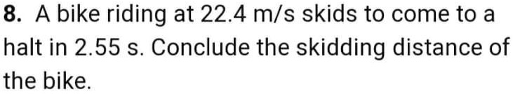 8. A bike riding at 22.4 m/s skids to come to a halt in 2.55...