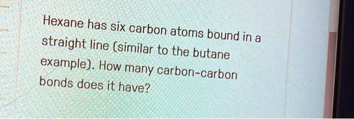 Hexane has six carbon atoms bound in a straight line (similar to the ...