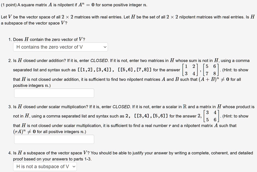 SOLVED: point) A square matrix A is nilpotent if An 0 for some positive integer n Let V be the ...