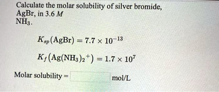 SOLVED: Calculate the molar solubility of silver bromide, AgBr; in 3.6 ...