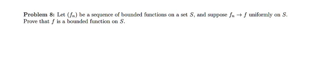 SOLVED:Problem 8: Let (fn) be a sequence of bounded functions O a set S, and suppose fn ~ f ...