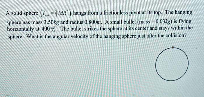 SOLVED: A solid sphere = MR? ) hangs from frictionless pivot at its top. The hanging sphere has ...