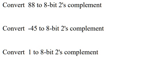 SOLVED: Convert 88 to 8-bit 2's complement Convert -45 to 8-bit 2's complement Convert 1 to 8 ...