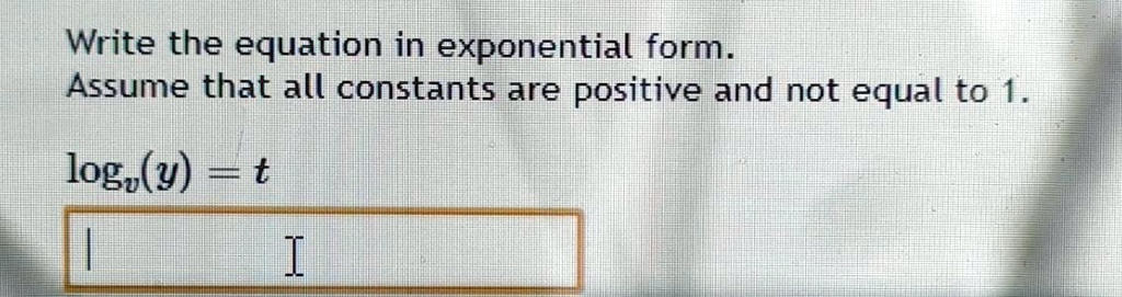 SOLVED: Write the equation in exponential form. Assume that all constants are positive and not ...